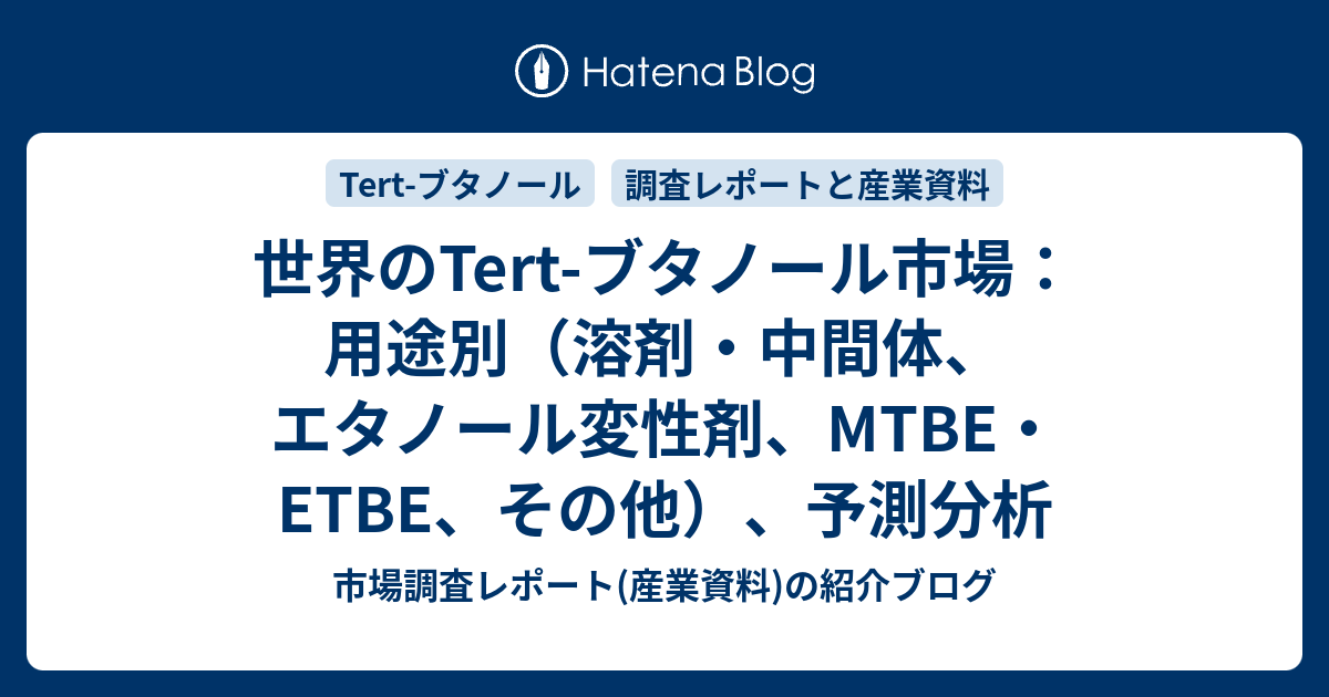 世界のTert-ブタノール市場：用途別（溶剤・中間体、エタノール変性剤、MTBE・ETBE、その他）、予測分析 - 市場調査レポート(産業資料 ...