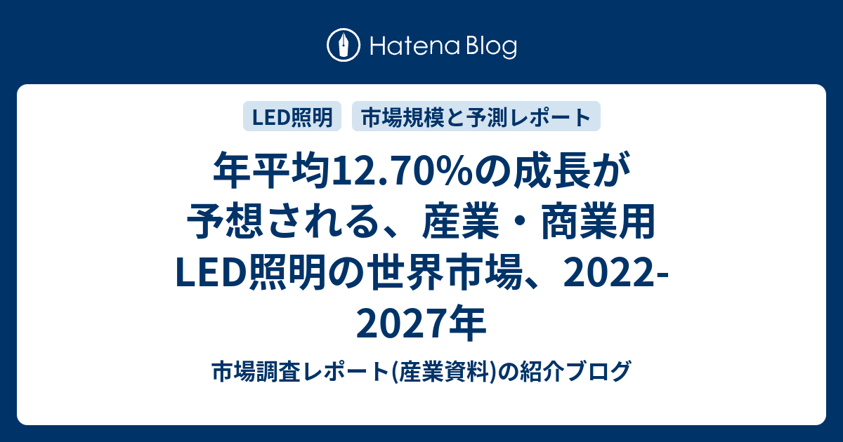 年平均12.70%の成長が予想される、産業・商業用LED照明の世界市場、2022-2027年 - 市場調査レポート(産業資料)の紹介ブログ