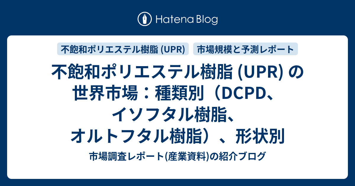 不飽和ポリエステル樹脂 (UPR) の世界市場：種類別（DCPD、イソフタル樹脂、オルトフタル樹脂）、形状別 - 市場調査レポート(産業資料)の紹介ブログ