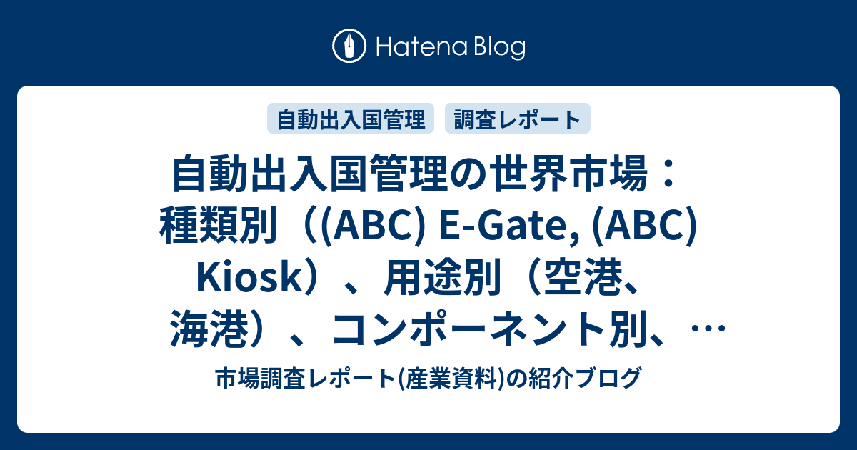 自動出入国管理の世界市場：種類別（(ABC) E-Gate, (ABC) Kiosk）、用途別（空港、海港）、コンポーネント別、地域別の分析 ...