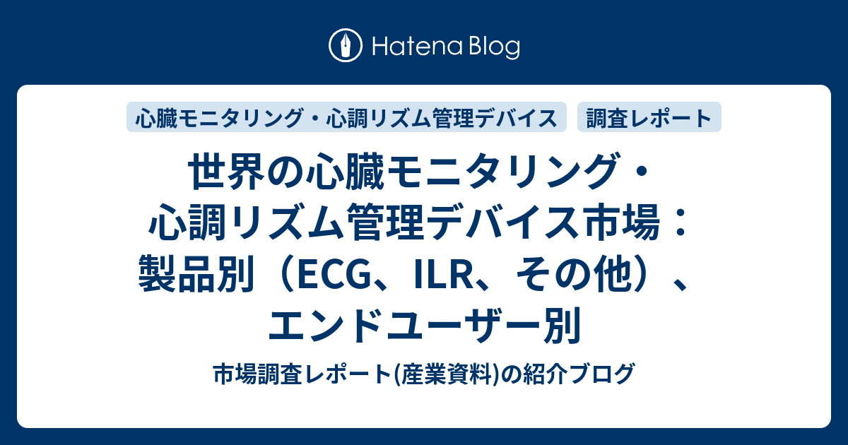世界の心臓モニタリング・心調リズム管理デバイス市場：製品別（ECG、ILR、その他）、エンドユーザー別 - 市場調査レポート(産業資料)の紹介ブログ