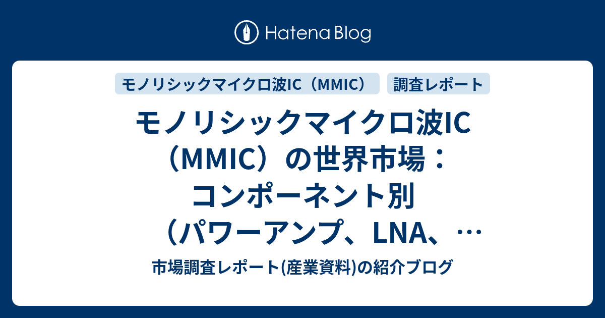 モノリシックマイクロ波IC（MMIC）の世界市場：コンポーネント別（パワーアンプ、LNA、スイッチ）、材料別 - 市場調査レポート(産業資料 ...