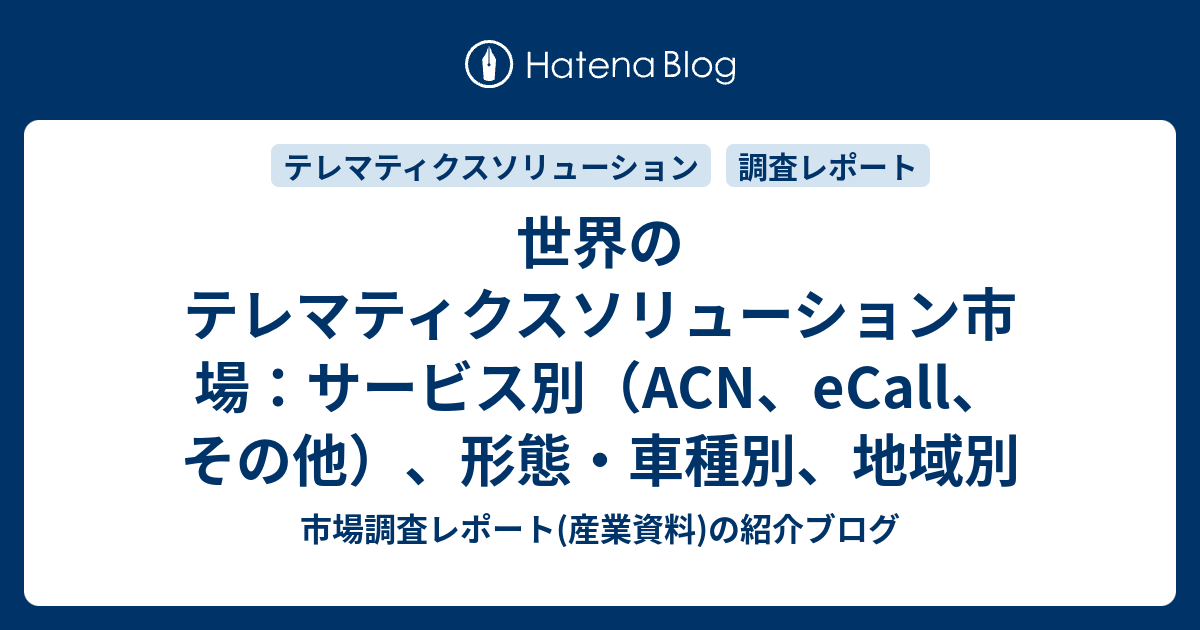 世界のテレマティクスソリューション市場：サービス別（ACN、eCall、その他）、形態・車種別、地域別 - 市場調査レポート(産業資料)の紹介ブログ