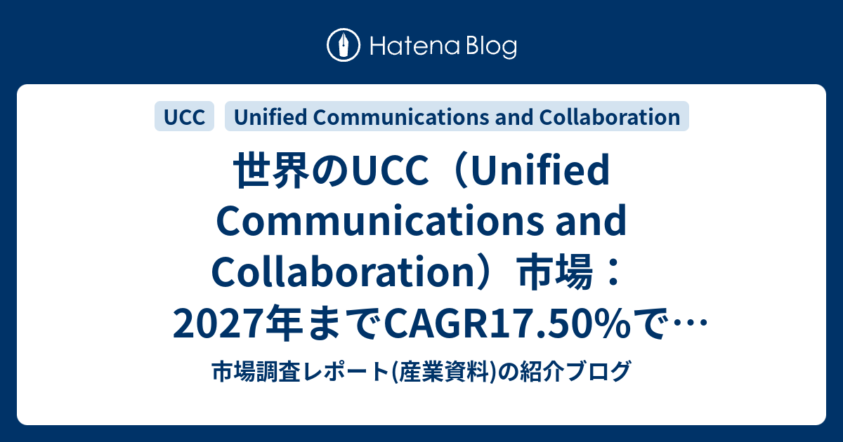 世界のUCC（Unified Communications and Collaboration）市場：2027年までCAGR17.50%で拡大すると予測 - 市場調査レポート(産業資料)の紹介ブログ