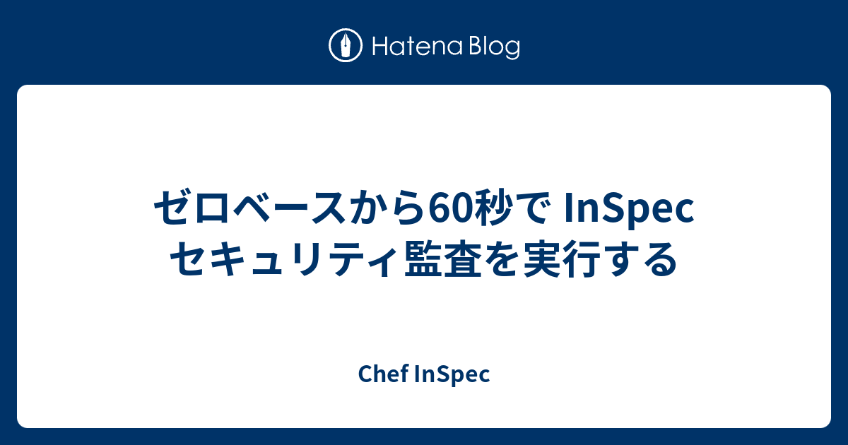 ゼロベースから60秒で InSpec セキュリティ監査を実行する - Chef InSpec