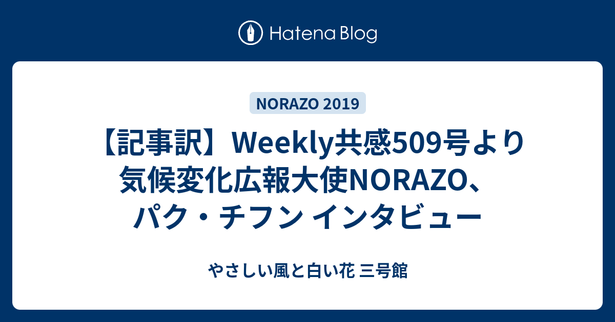 【記事訳】Weekly共感509号より 気候変化広報大使NORAZO、パク・チフン インタビュー - やさしい風と白い花 三号館