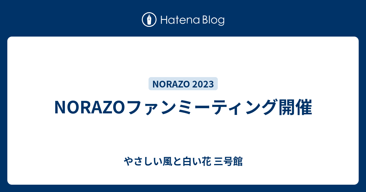 NORAZOファンミーティング開催 - やさしい風と白い花 三号館