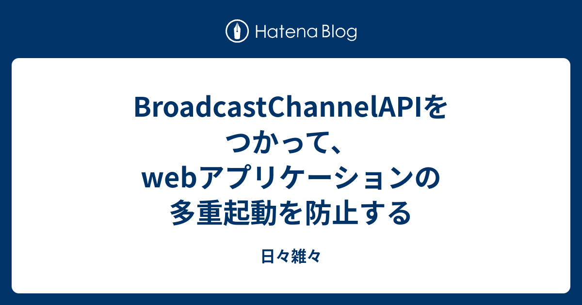 BroadcastChannelAPIをつかって、webアプリケーションの多重起動を防止する - 日々雑々