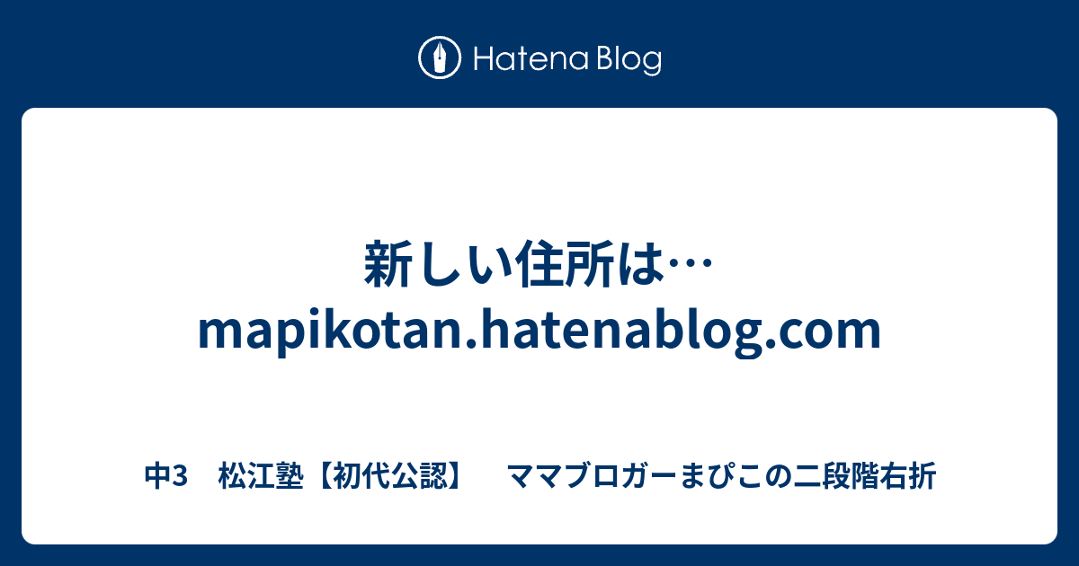 新しい住所は…mapikotan.hatenablog.com - 中3 松江塾【初代公認】 ママブロガーまぴこの二段階右折