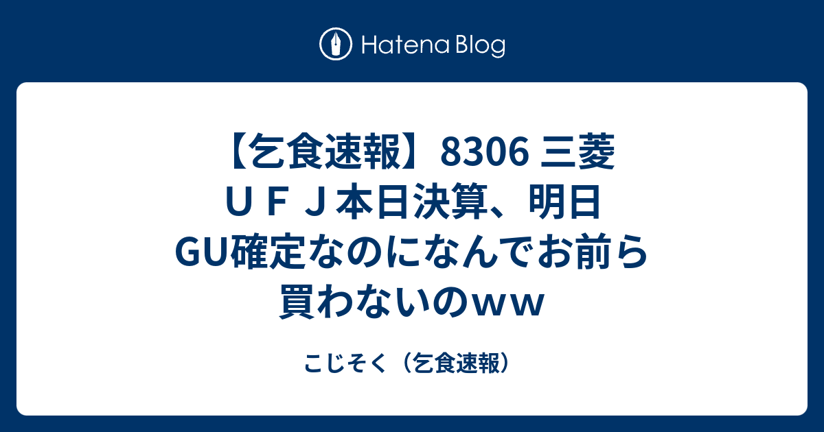 【乞食速報】8306 三菱UFJ本日決算、明日GU確定なのになんでお前ら買わないのww - こじそく（乞食速報）