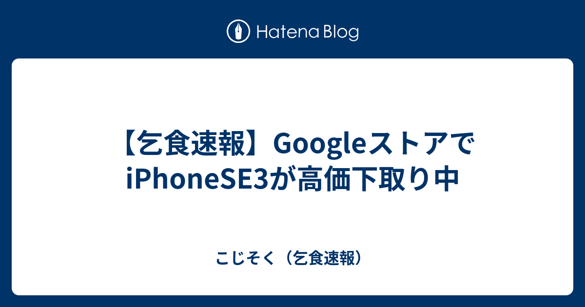 【乞食速報】GoogleストアでiPhoneSE3が高価下取り中 - こじそく（乞食速報）