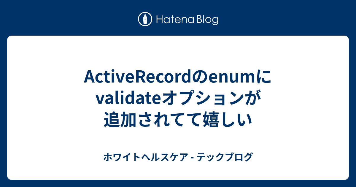 ActiveRecordのenumにvalidateオプションが追加されてて嬉しい - ホワイトヘルスケア - テックブログ