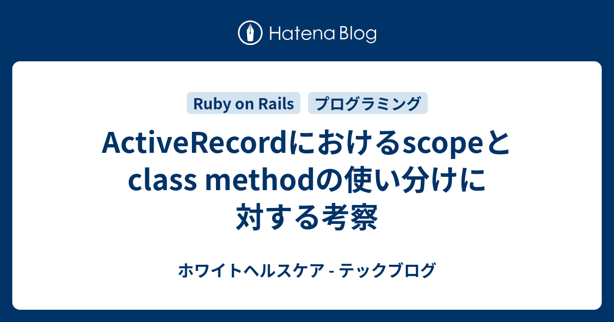 ActiveRecordにおけるscopeとclass methodの使い分けに対する考察 - ホワイトヘルスケア - テックブログ