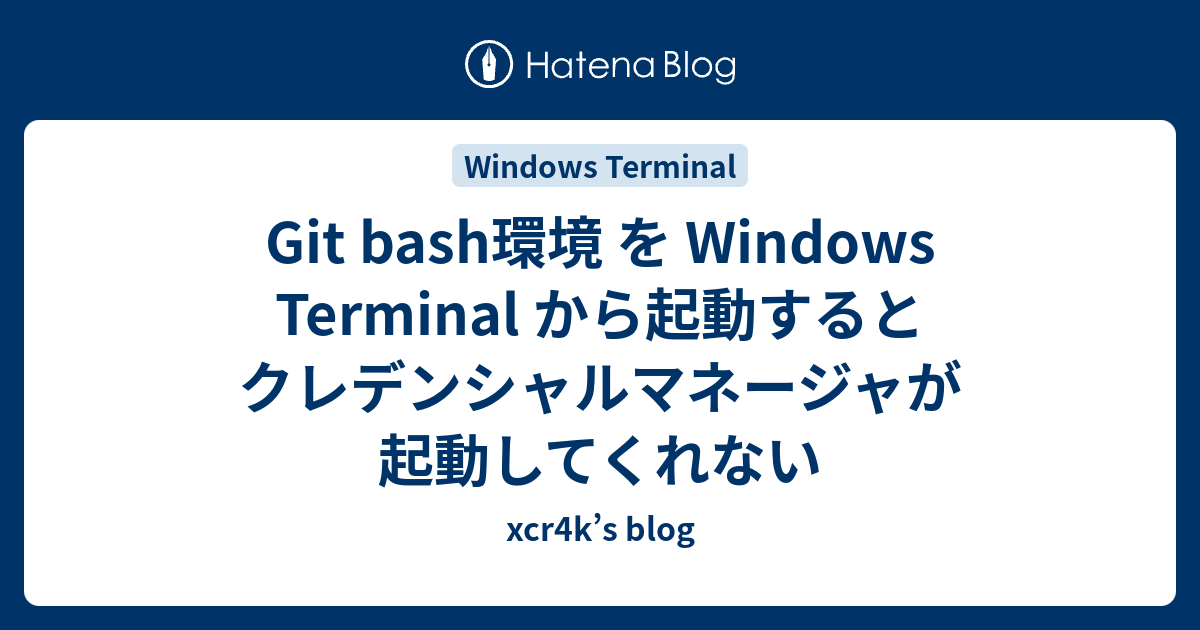 Git bash環境 を Windows Terminal から起動するとクレデンシャルマネージャが起動してくれない - xcr4k’s blog
