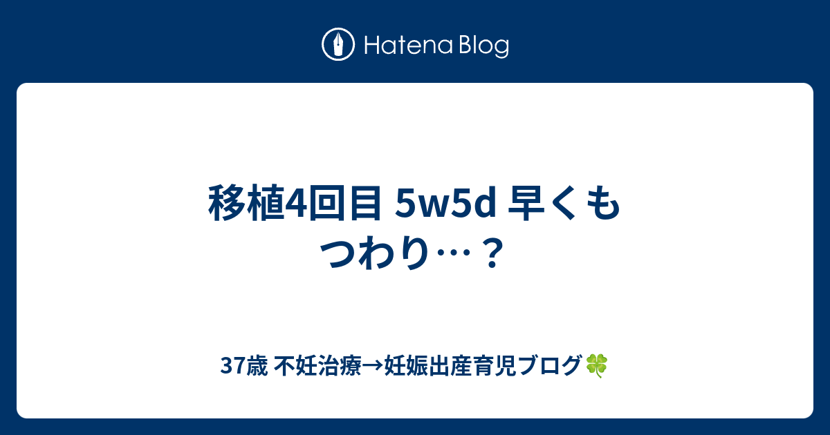 移植4回目 5w5d 早くもつわり…？ - 37歳 不妊治療→妊娠出産育児ブログ‪🍀