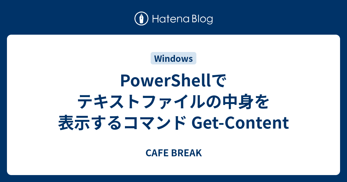 PowerShellでテキストファイルの中身を表示するコマンド Get-Content - CAFE BREAK