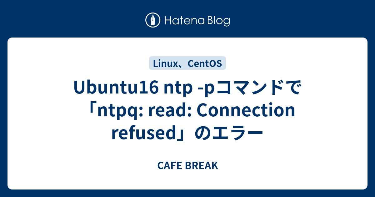 Ubuntu16 ntp -pコマンドで「ntpq: read: Connection refused」のエラー - CAFE BREAK