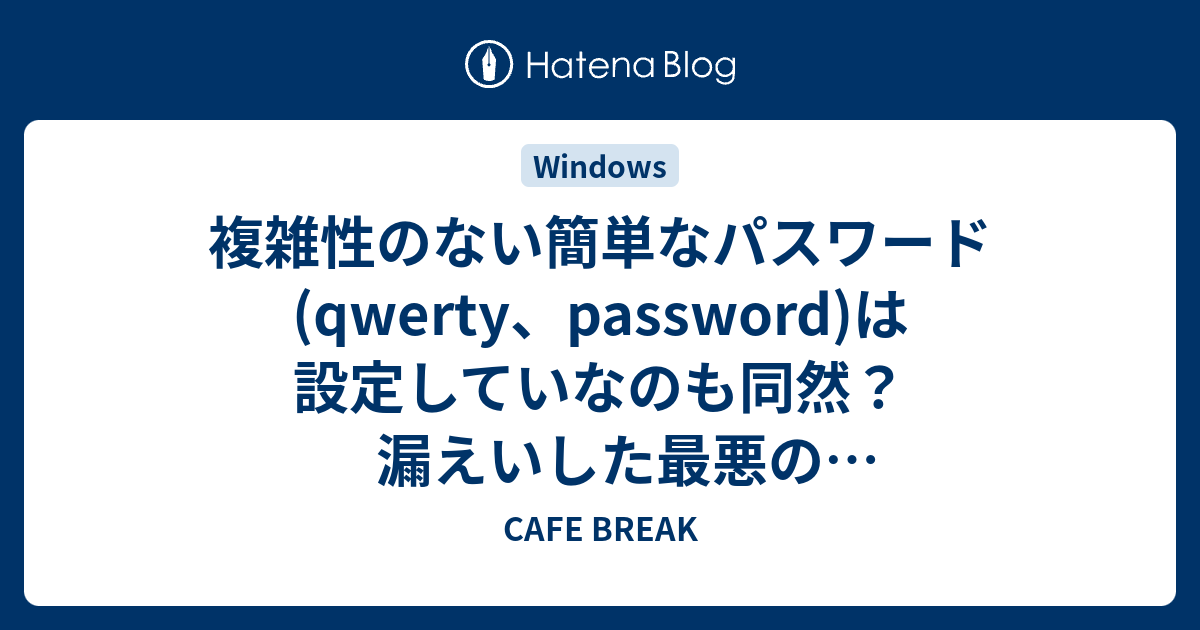 複雑性のない簡単なパスワード(qwerty、password)は設定していなのも同然？漏えいした最悪のパスワードリスト - CAFE BREAK