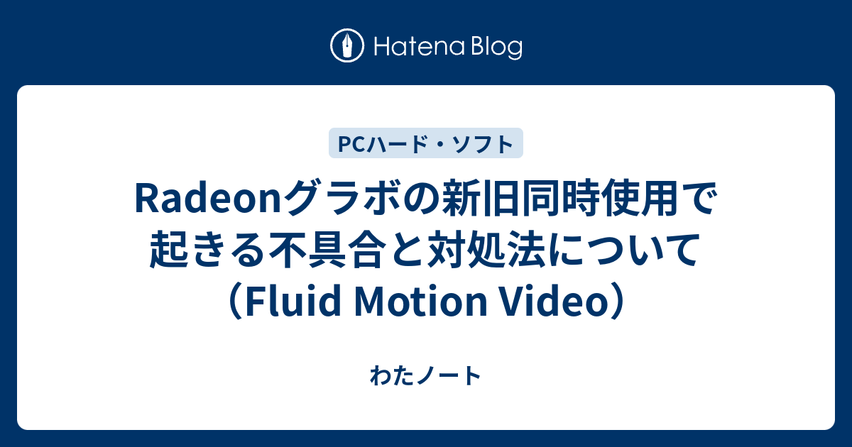 Radeonグラボの新旧同時使用で起きる不具合と対処法について（Fluid Motion Video） - わたノート