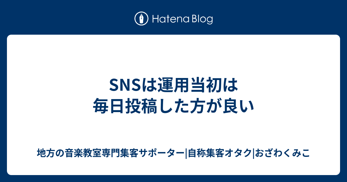 SNSは運用当初は毎日投稿した方が良い - 地方の音楽教室専門集客サポーター|自称集客オタク|おざわくみこ