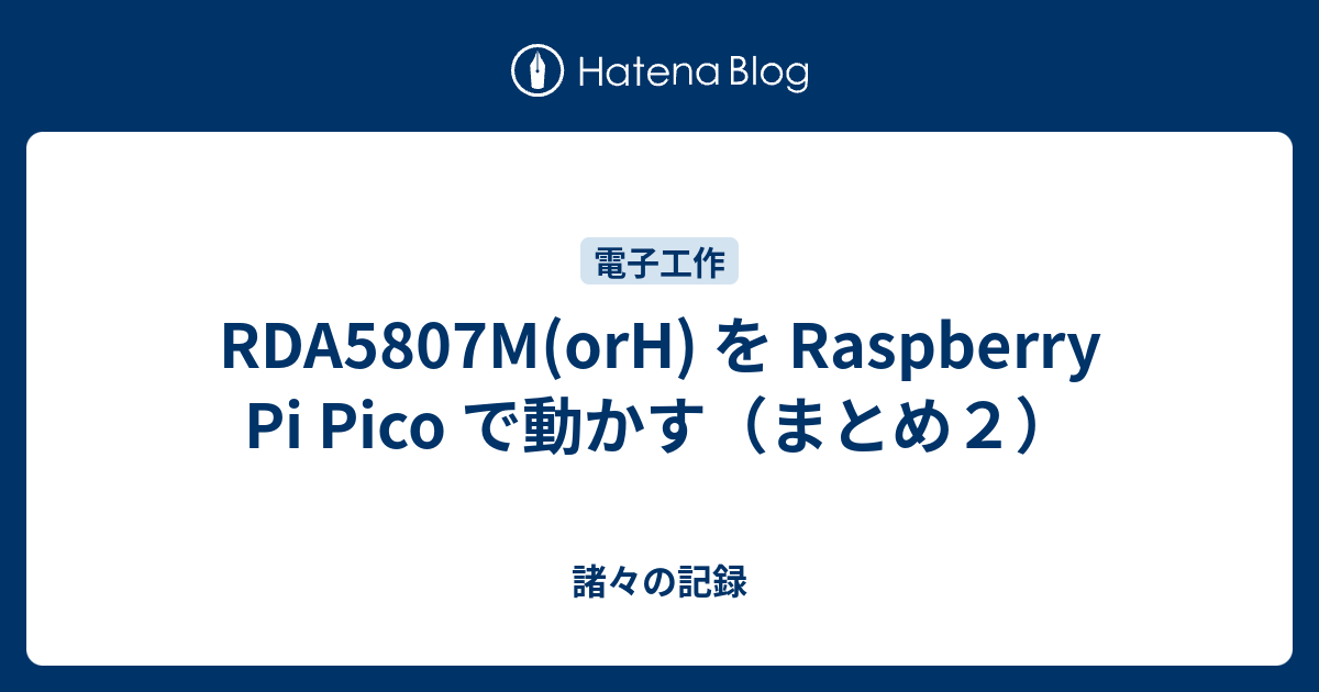 RDA5807M(orH) を Raspberry Pi Pico で動かす（まとめ2） - 諸々の記録
