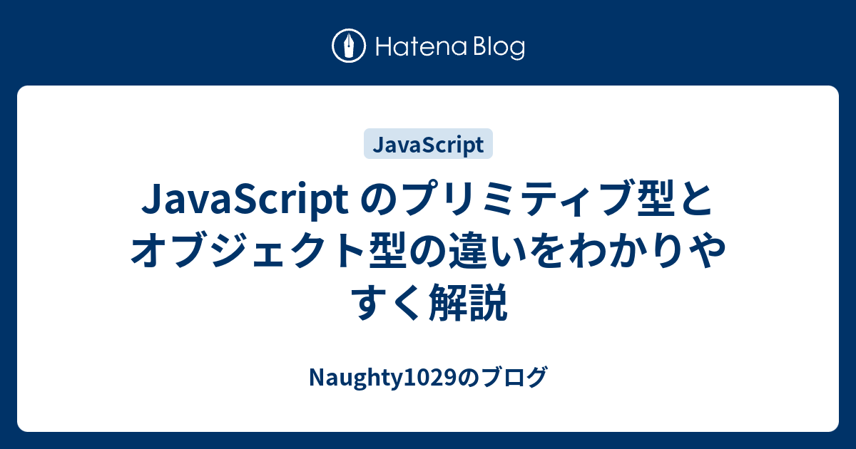JavaScript のプリミティブ型とオブジェクト型の違いをわかりやすく解説 - Naughty1029のブログ