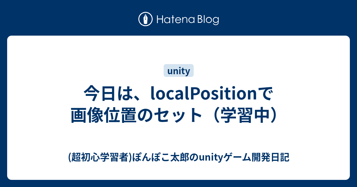 今日は、localPositionで画像位置のセット（学習中） - (超初心学習者)ぽんぽこ太郎のunityゲーム開発日記
