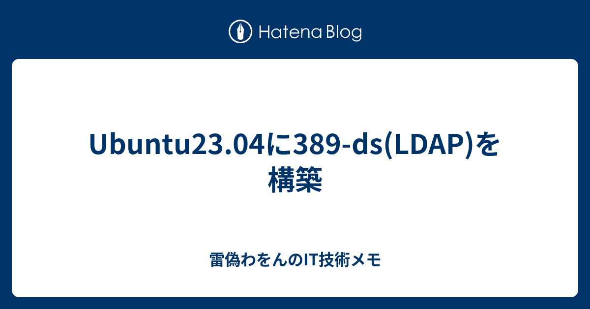 Ubuntu23.04に389-ds(LDAP)を構築 - 雷偽わをんのIT技術メモ