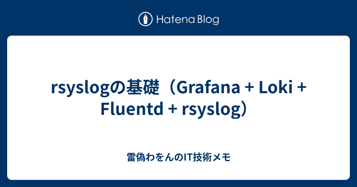 rsyslogの基礎（Grafana + Loki + Fluentd + rsyslog） - 雷偽わをんのIT技術メモ