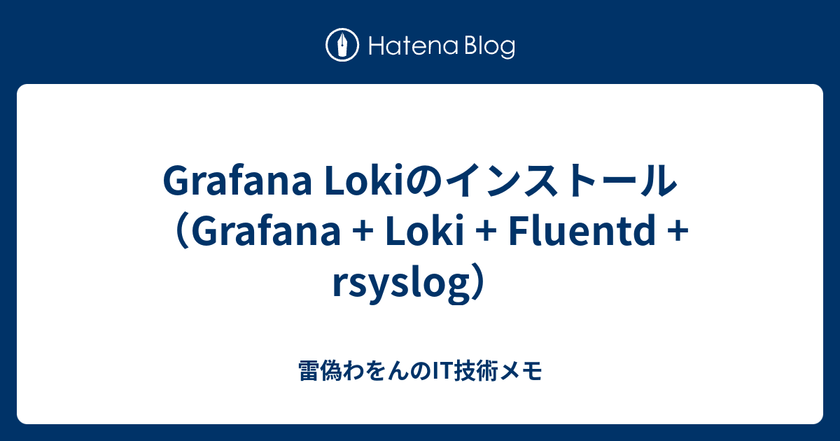 Grafana Lokiのインストール（Grafana + Loki + Fluentd + rsyslog） - 雷偽わをんのIT技術メモ