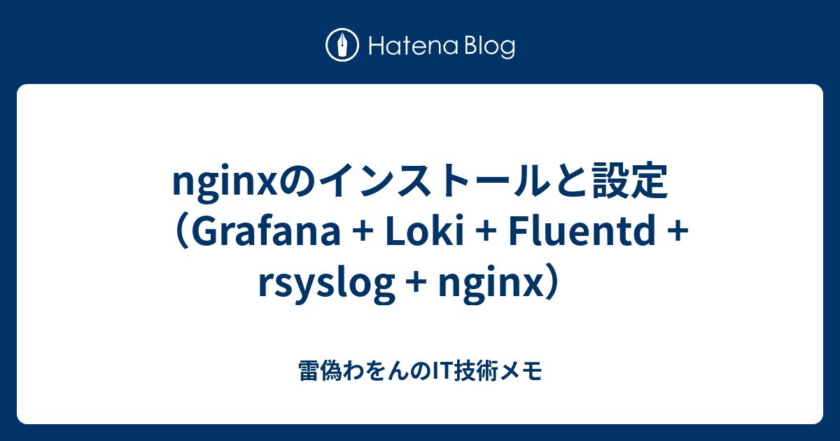 nginxのインストールと設定（Grafana + Loki + Fluentd + rsyslog + nginx） - 雷偽わをんのIT技術メモ