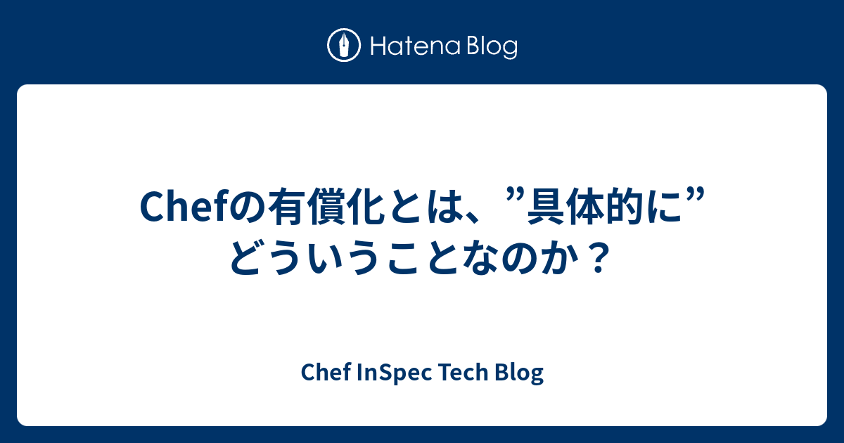 Chefの有償化とは、”具体的に”どういうことなのか？ - Chef InSpec Tech Blog
