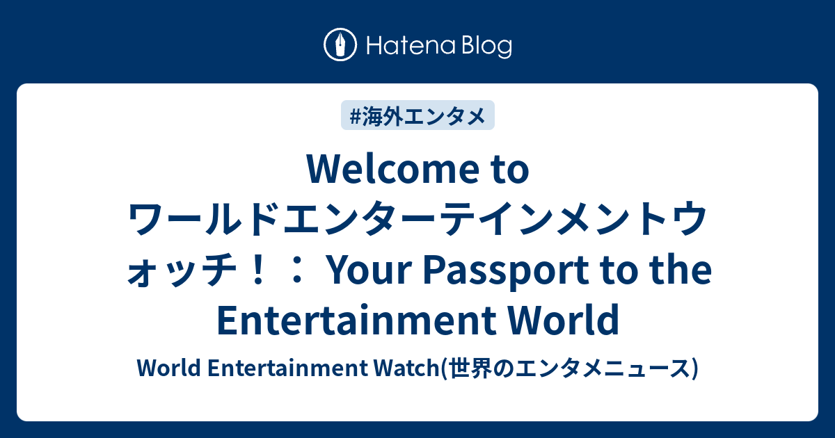 Welcome to ワールドエンターテインメントウォッチ！： Your Passport to the Entertainment ...
