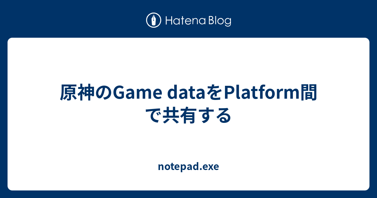 原神のGame dataをPlatform間で共有する - notepad.exe