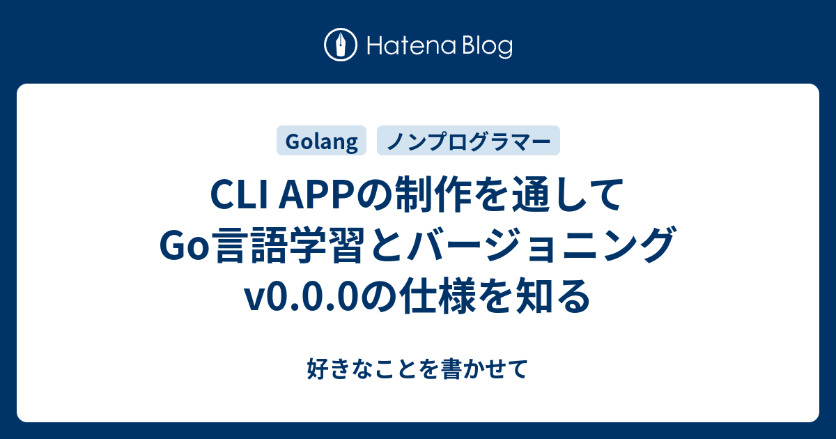 CLI APPの制作を通してGo言語学習とバージョニングv0.0.0の仕様を知る - 好きなことを書かせて