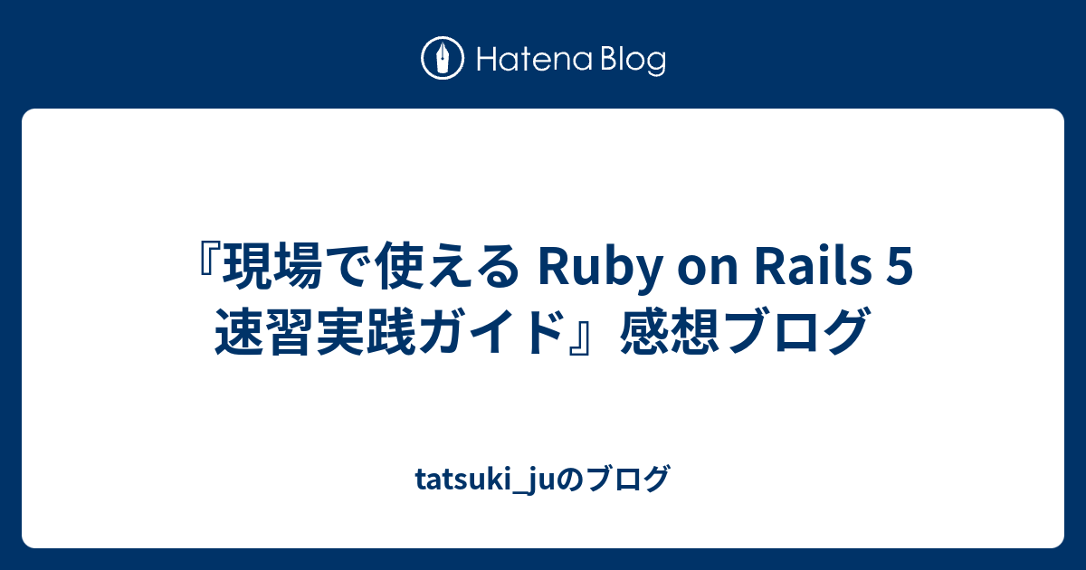 『現場で使える Ruby on Rails 5 速習実践ガイド』感想ブログ - tatsuki_juのブログ