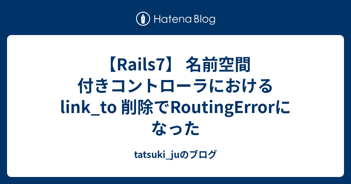 【Rails7】 名前空間付きコントローラにおけるlink_to 削除でRoutingErrorになった - tatsuki_juのブログ
