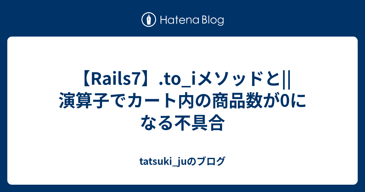 【Rails7】.to_iメソッドと||演算子でカート内の商品数が0になる不具合 - tatsuki_juのブログ