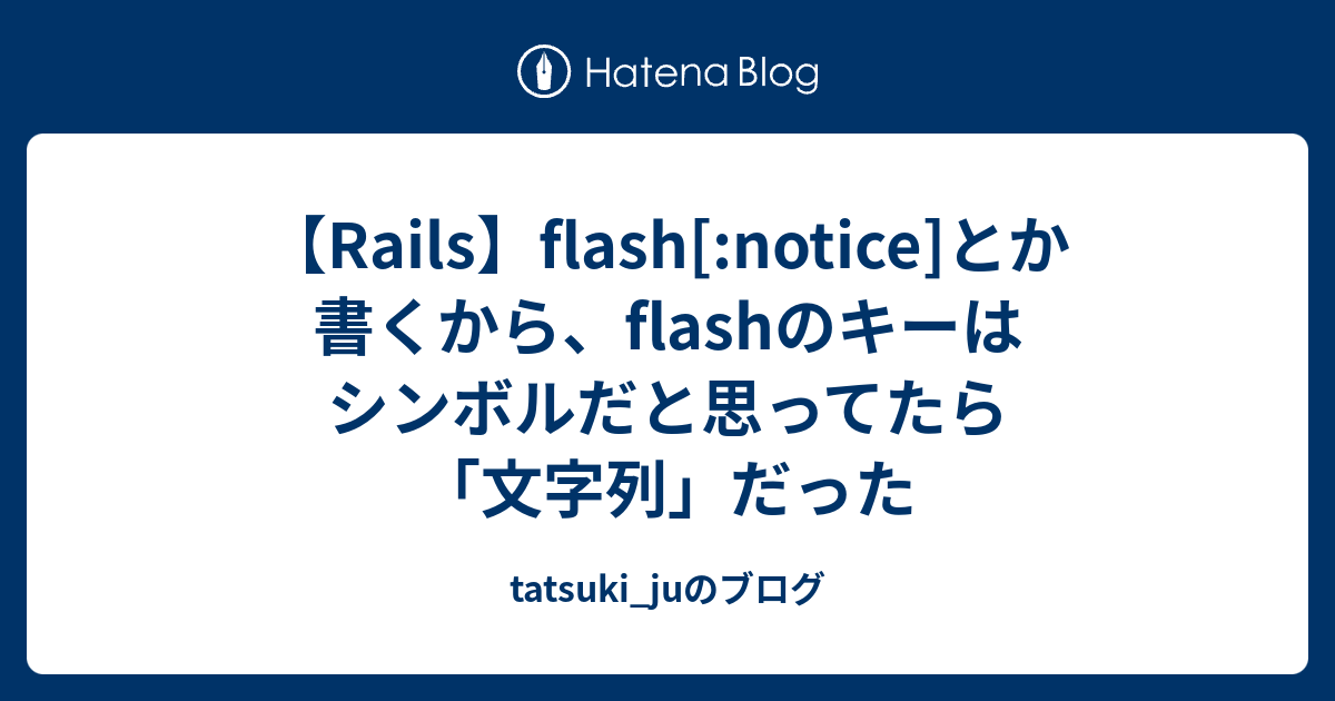 【Rails】flash[:notice]とか書くから、flashのキーはシンボルだと思ってたら「文字列」だった - tatsuki_juのブログ