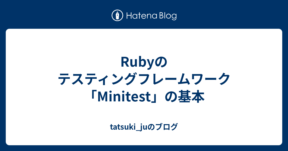 Rubyのテスティングフレームワーク「Minitest」の基本 - tatsuki_juのブログ