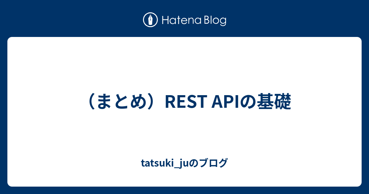 （まとめ）REST APIの基礎 - tatsuki_juのブログ