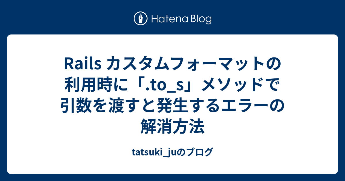 Rails カスタムフォーマットの利用時に「.to_s」メソッドで引数を渡すと発生するエラーの解消方法 - tatsuki_juのブログ