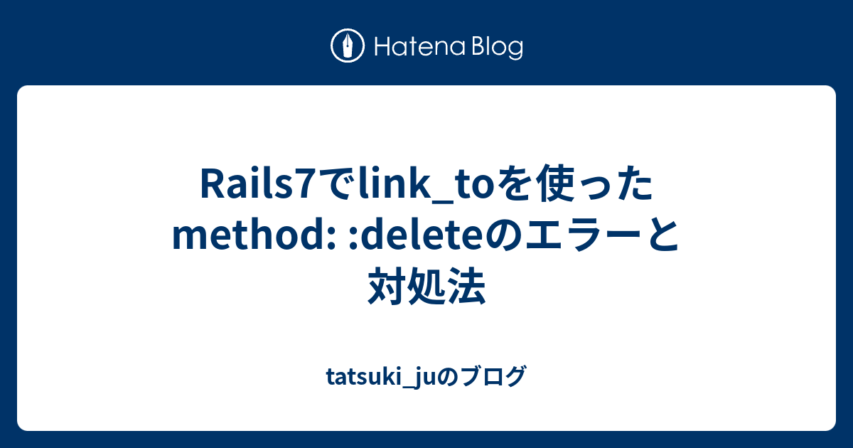 Rails7でlink_toを使ったmethod: :deleteのエラーと対処法 - tatsuki_juのブログ