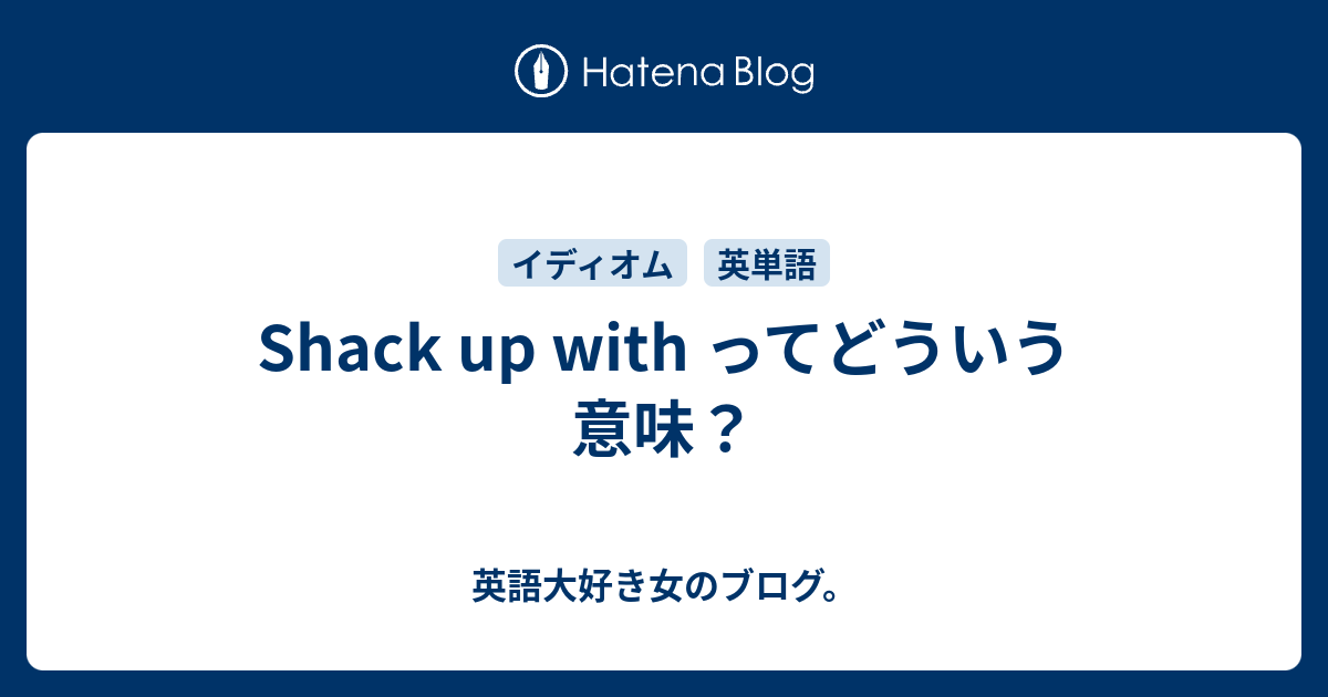 Shack up with ってどういう意味？ - 英語大好き女のブログ。