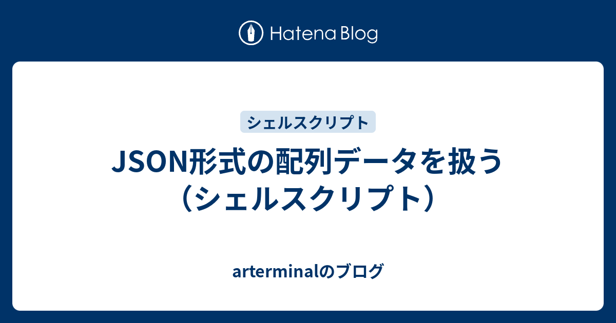 JSON形式の配列データを扱う（シェルスクリプト） - arterminalのブログ
