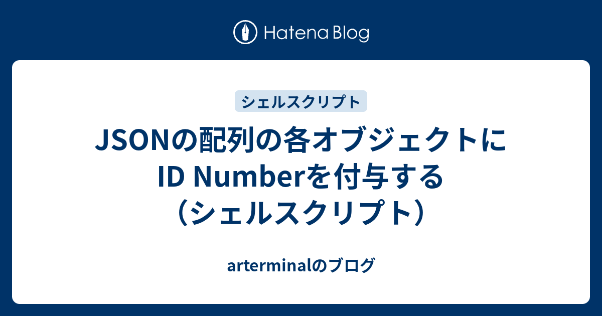 JSONの配列の各オブジェクトにID Numberを付与する（シェルスクリプト） - arterminalのブログ