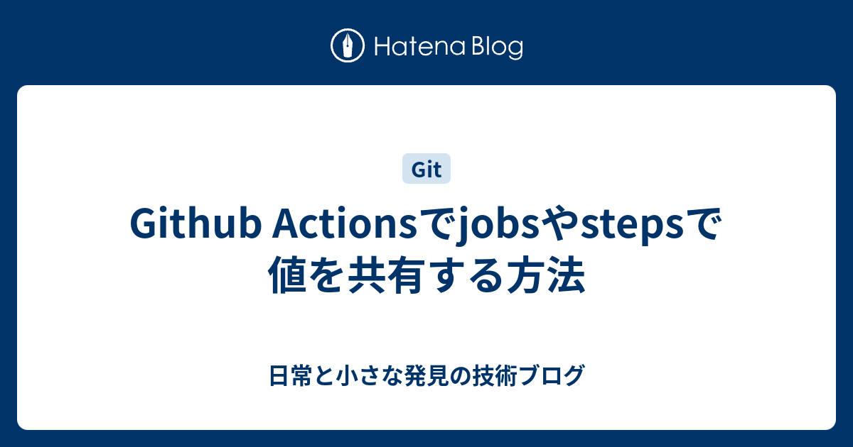 Github Actionsでjobsやstepsで値を共有する方法 - 日常と小さな発見の技術ブログ