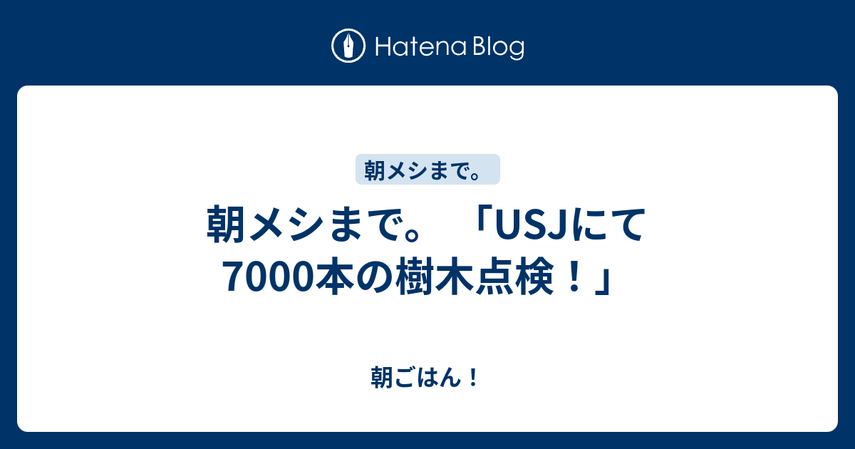 朝メシまで。 「USJにて7000本の樹木点検！」 - 朝ごはん！