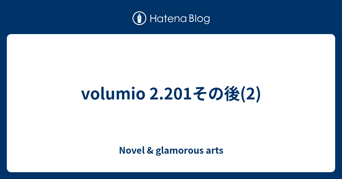 volumio 2.201その後(2) - Novel & glamorous arts