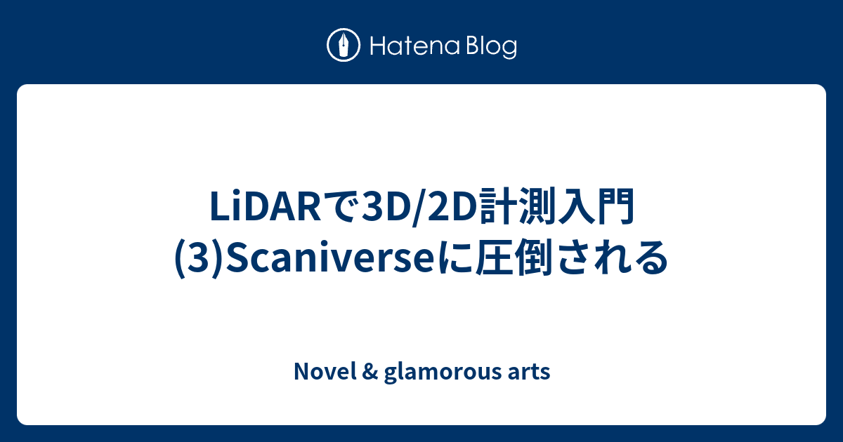 LiDARで3D/2D計測入門(3)Scaniverseに圧倒される - Novel & glamorous arts